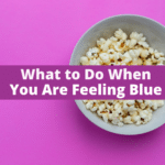 What to do when you are feeling sad and blue. 10 ideas.